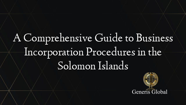 A Comprehensive Guide to Business Incorporation Procedures in the Solomon Islands