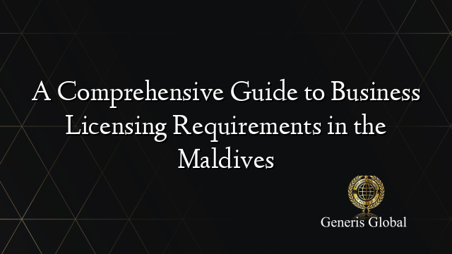 A Comprehensive Guide to Business Licensing Requirements in the Maldives