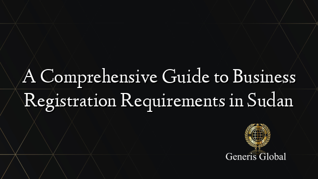 A Comprehensive Guide to Business Registration Requirements in Sudan