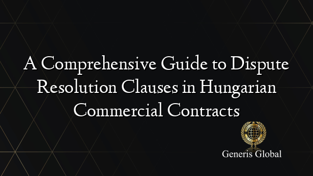 A Comprehensive Guide to Dispute Resolution Clauses in Hungarian ...