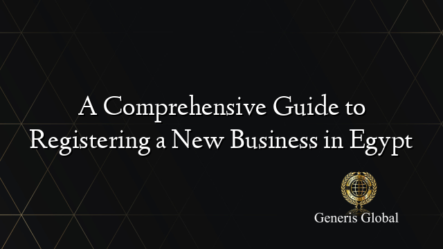 A Comprehensive Guide to Registering a New Business in Egypt