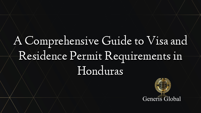 A Comprehensive Guide to Visa and Residence Permit Requirements in Honduras