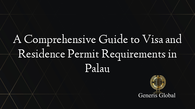 A Comprehensive Guide to Visa and Residence Permit Requirements in Palau