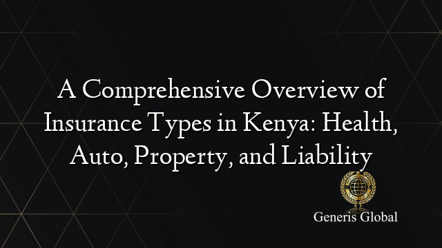 A Comprehensive Overview of Insurance Types in Kenya: Health, Auto ...