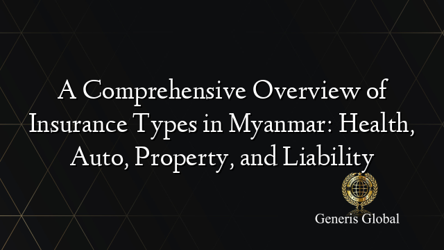 A Comprehensive Overview of Insurance Types in Myanmar: Health, Auto ...