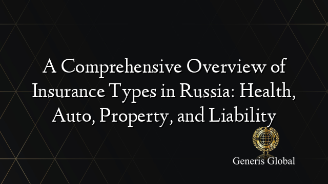 A Comprehensive Overview of Insurance Types in Russia: Health, Auto ...