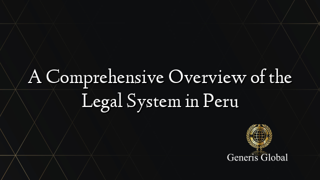A Comprehensive Overview of the Legal System in Peru