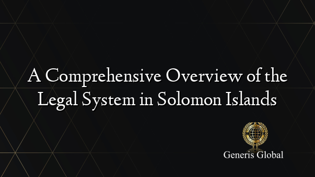 A Comprehensive Overview of the Legal System in Solomon Islands