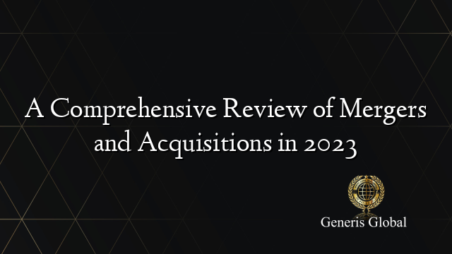 A Comprehensive Review of Mergers and Acquisitions in 2023