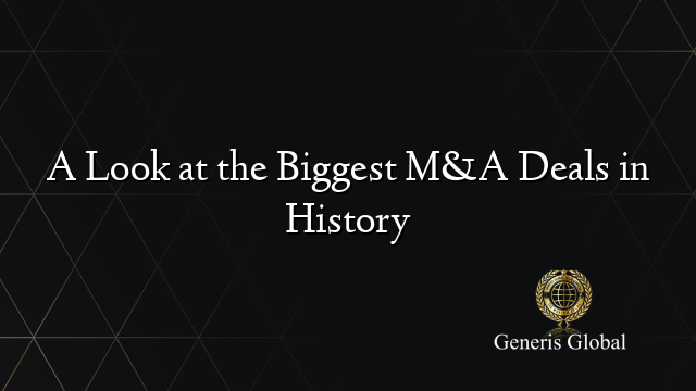 A Look at the Biggest M&A Deals in History