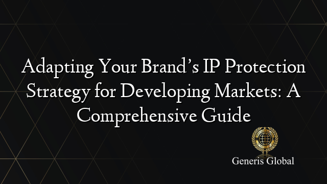 Adapting Your Brand’s IP Protection Strategy for Developing Markets: A ...