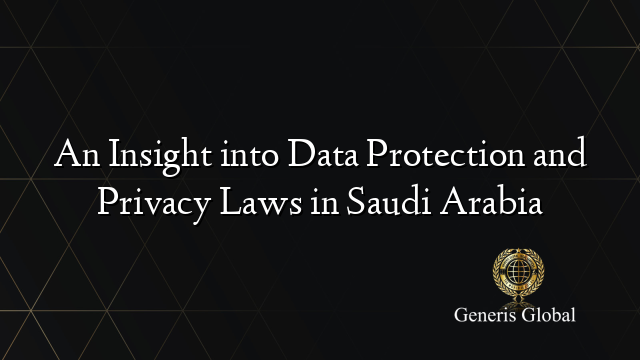 An Insight into Data Protection and Privacy Laws in Saudi Arabia