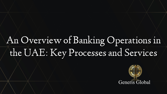 An Overview of Banking Operations in the UAE: Key Processes and Services