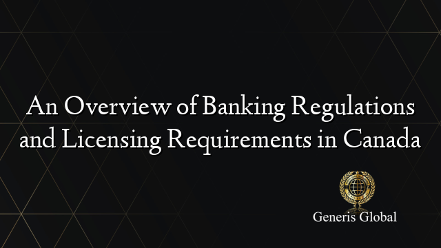 An Overview of Banking Regulations and Licensing Requirements in Canada