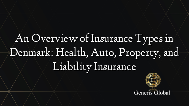 An Overview of Insurance Types in Denmark: Health, Auto, Property, and ...