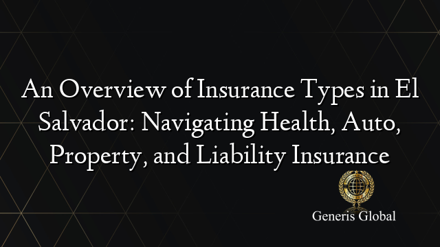 An Overview of Insurance Types in El Salvador: Navigating Health, Auto ...