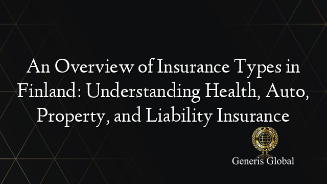 An Overview of Insurance Types in Finland: Understanding Health, Auto ...