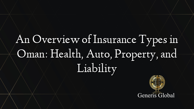 An Overview of Insurance Types in Oman: Health, Auto, Property, and ...