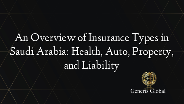 An Overview of Insurance Types in Saudi Arabia: Health, Auto, Property ...