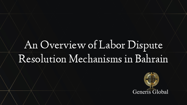 An Overview of Labor Dispute Resolution Mechanisms in Bahrain