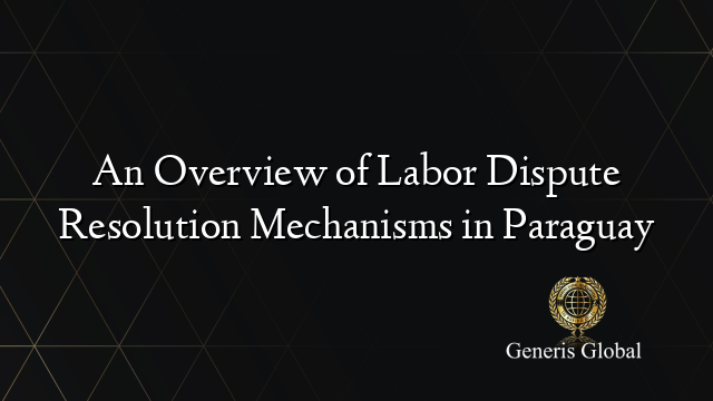 An Overview of Labor Dispute Resolution Mechanisms in Paraguay