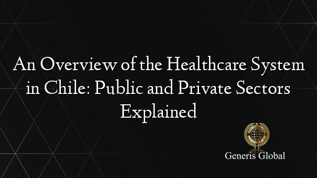 An Overview of the Healthcare System in Chile: Public and Private ...