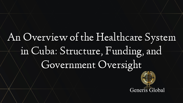 An Overview of the Healthcare System in Cuba: Structure, Funding, and ...