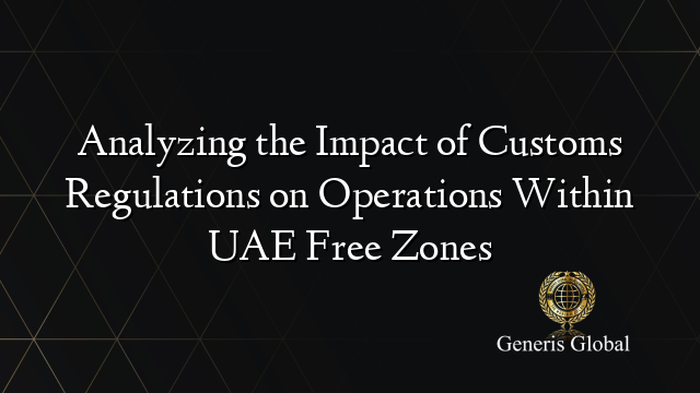 Analyzing the Impact of Customs Regulations on Operations Within UAE ...