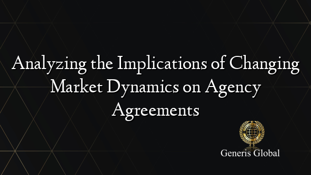 Analyzing the Implications of Changing Market Dynamics on Agency Agreements