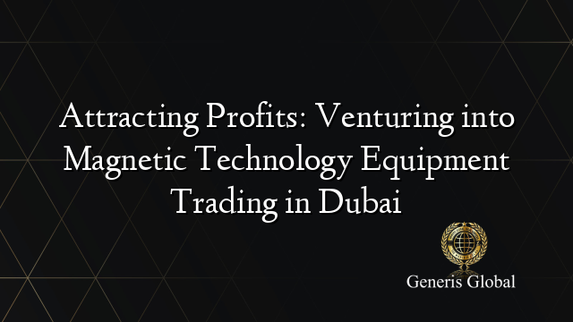 Attracting Profits: Venturing into Magnetic Technology Equipment ...