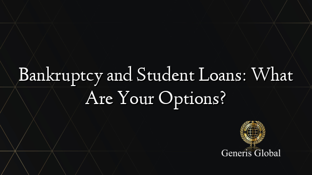 Bankruptcy and Student Loans: What Are Your Options? - Generis Global ...