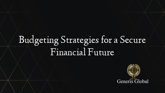 Budgeting Strategies for a Secure Financial Future - Generis Global Legal Services
