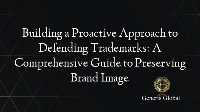 Building a Proactive Approach to Defending Trademarks: A Comprehensive ...