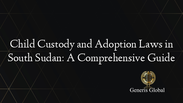 Child Custody and Adoption Laws in South Sudan: A Comprehensive Guide