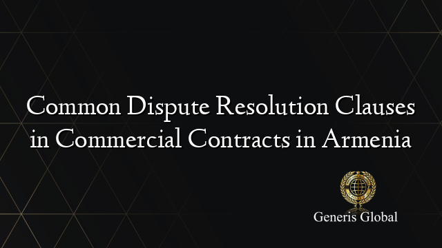 Common Dispute Resolution Clauses in Commercial Contracts in Armenia
