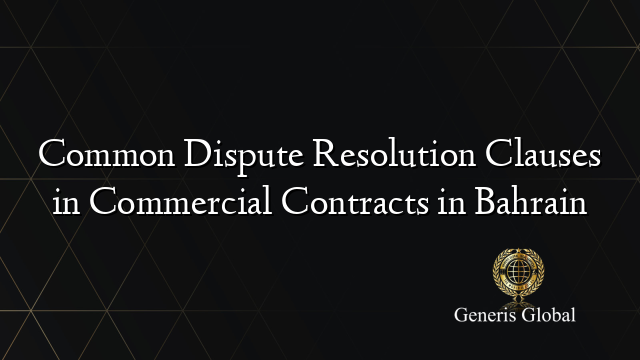 Common Dispute Resolution Clauses in Commercial Contracts in Bahrain