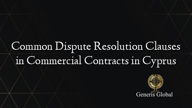 Common Dispute Resolution Clauses in Commercial Contracts in Cyprus