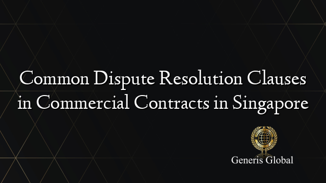 Common Dispute Resolution Clauses in Commercial Contracts in Singapore