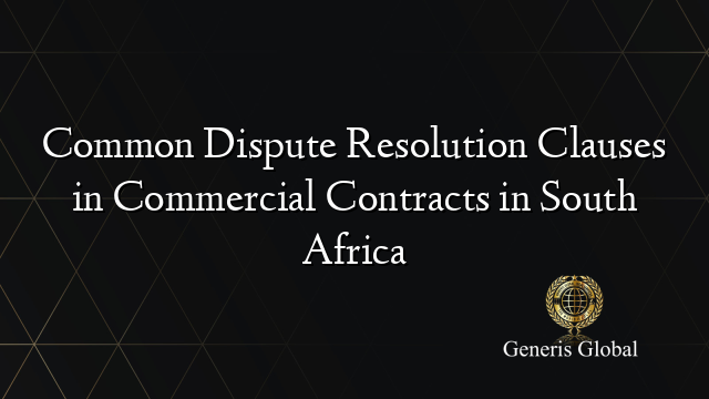 Common Dispute Resolution Clauses in Commercial Contracts in South Africa