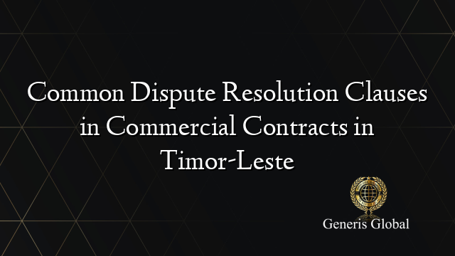 Common Dispute Resolution Clauses in Commercial Contracts in Timor-Leste