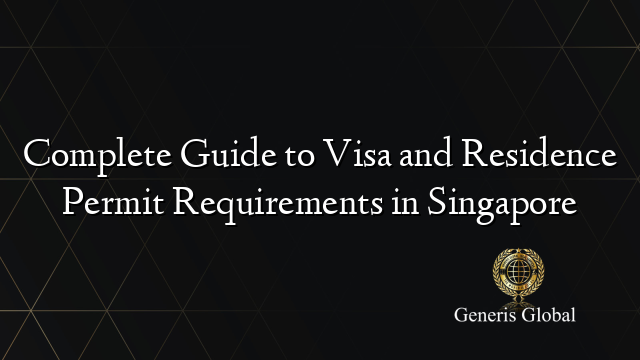 Complete Guide to Visa and Residence Permit Requirements in Singapore