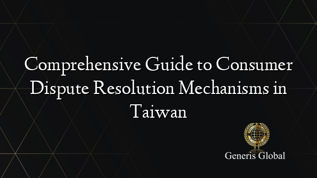 Comprehensive Guide to Consumer Dispute Resolution Mechanisms in Taiwan