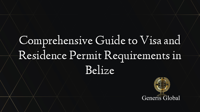 Comprehensive Guide to Visa and Residence Permit Requirements in Belize