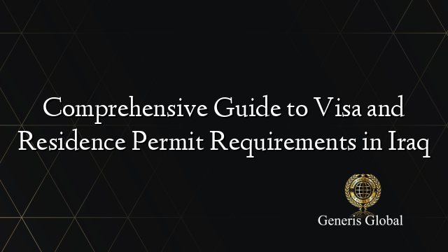 Comprehensive Guide to Visa and Residence Permit Requirements in Iraq