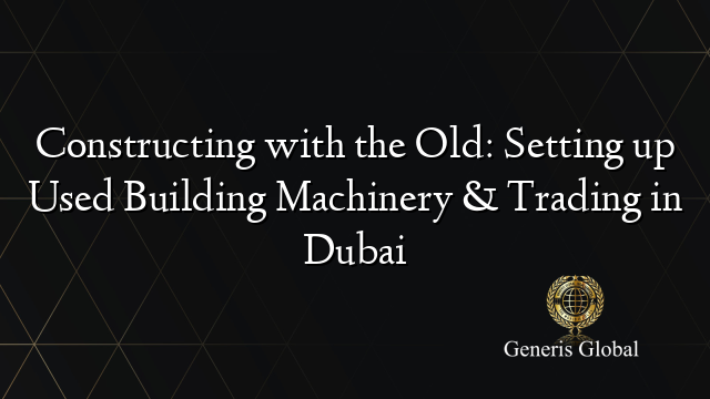 Constructing with the Old: Setting up Used Building Machinery & Trading ...