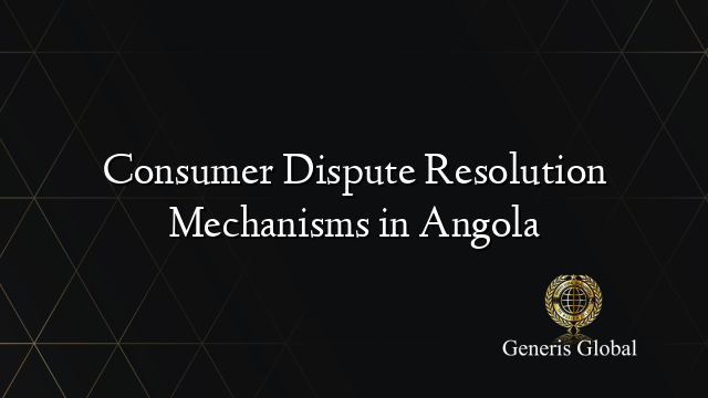 Consumer Dispute Resolution Mechanisms in Angola