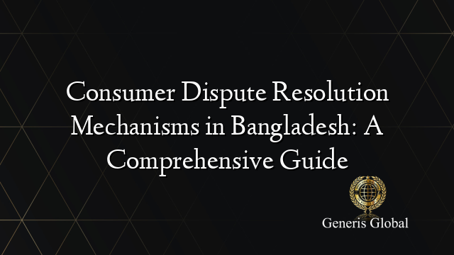 Consumer Dispute Resolution Mechanisms in Bangladesh: A Comprehensive Guide