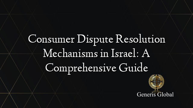 Consumer Dispute Resolution Mechanisms in Israel: A Comprehensive Guide