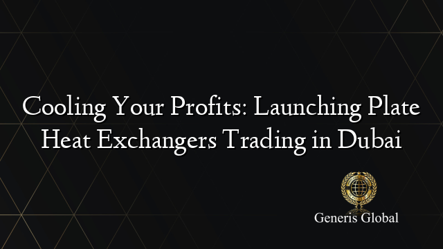 Cooling Your Profits: Launching Plate Heat Exchangers Trading in Dubai