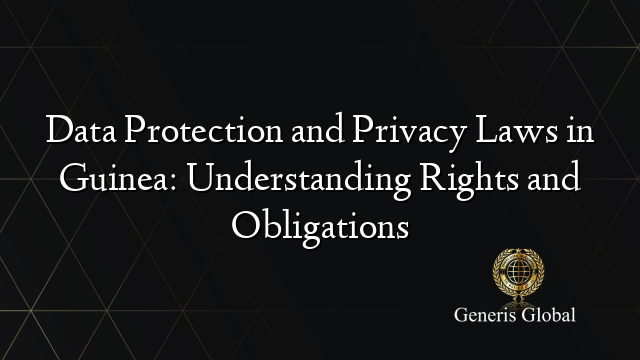 Data Protection and Privacy Laws in Guinea: Understanding Rights and ...